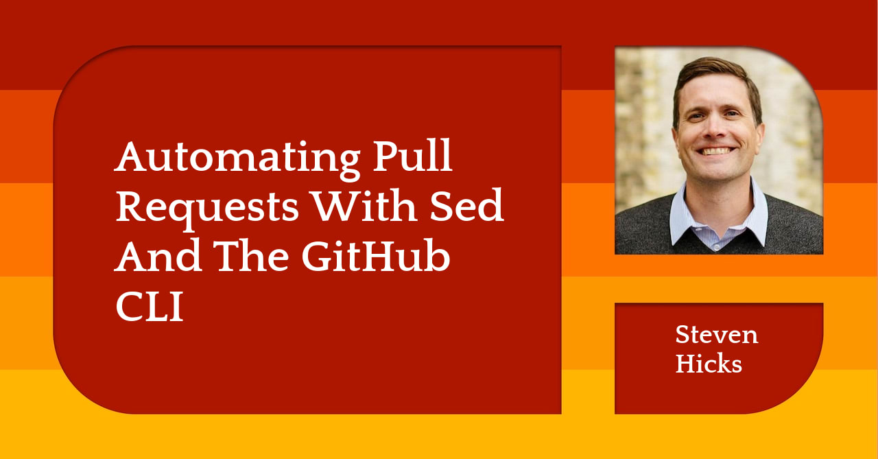 Automating Pull Requests With Sed And The GitHub CLI - Steven Hicks